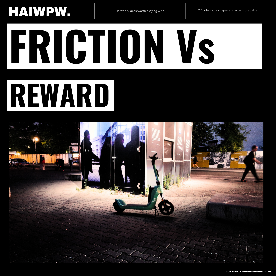 Make the business better - Friction versus Reward